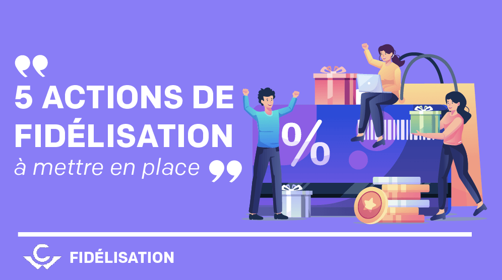 5 actions de fidélisation à mettre en place pour booster votre marque